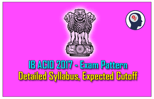 IB ACIO 2017- Exam Pattern, Detailed Syllabus, Expected Cutoff & Tips